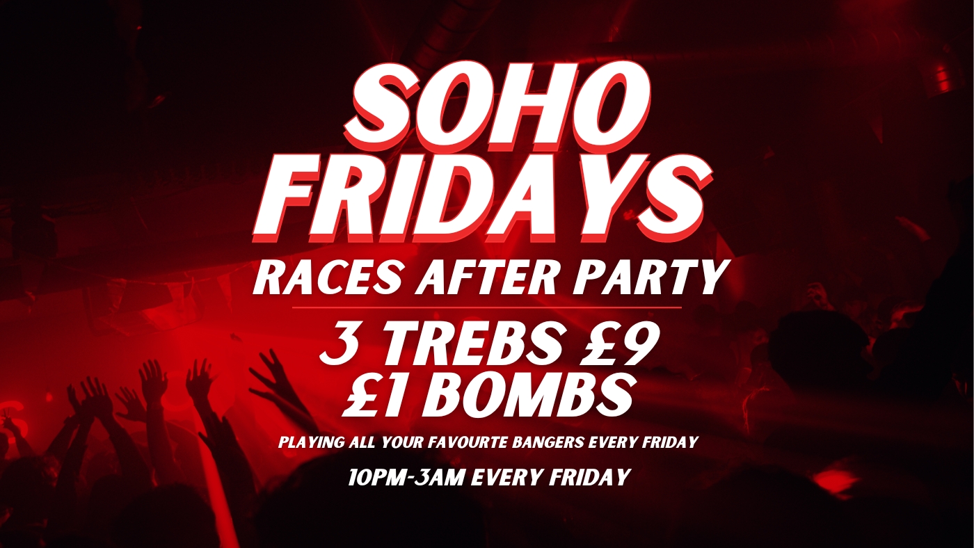 SOHO FRIDAYS | TICKETS FROM £1 | 3 TREBS £9 + £1 BOMBS | Races Afterparty at Soho Rooms ...