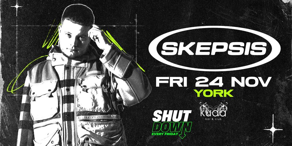 Shut Down Friday Presents SKEPSIS - YORK'S BIGGEST FRIDAY!! at Kuda ...