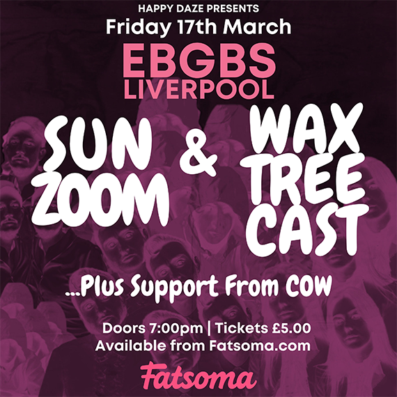 Wax-Tree-Cast / Sunzoom / COW at EBGBS, Liverpool on 17th Mar 2023 ...