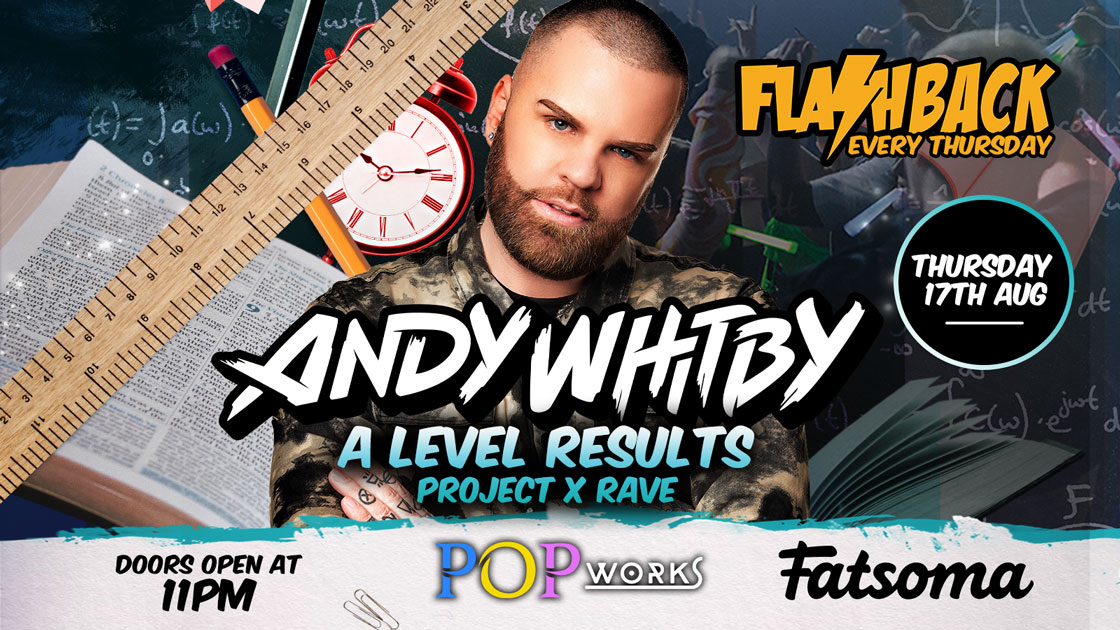 Pop Works presents ANDY WHITBY / A LEVEL RESULTS THURSDAY / PROJECT X ...